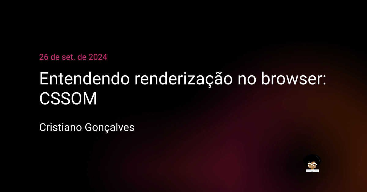 Entendendo renderização no browser: CSSOM | Cristiano Gonçalves